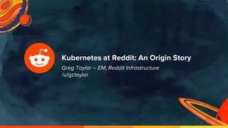 Kubernetes at Reddit: An Origin Story - KubeCon NA 2018 | PPT