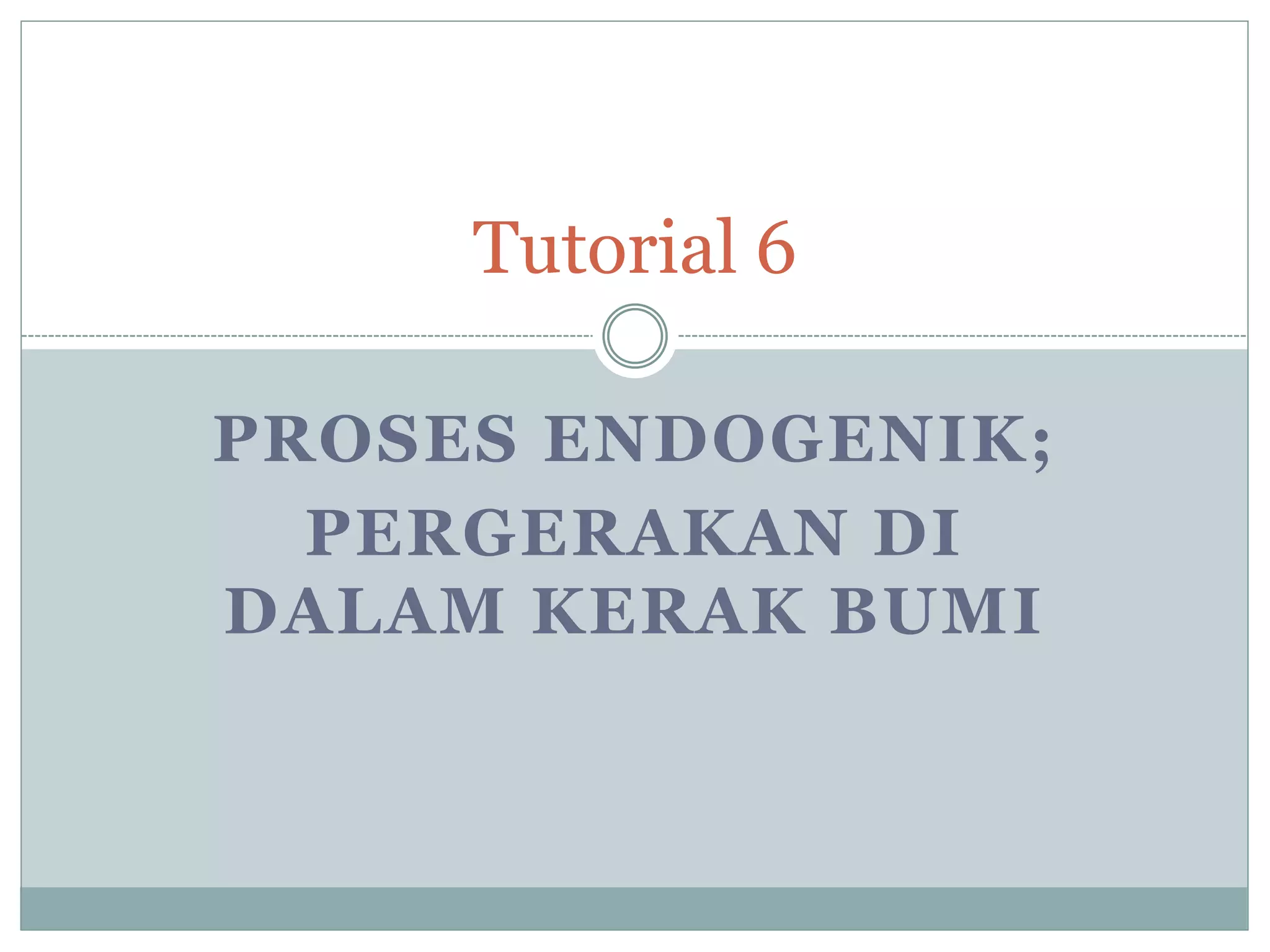 Kuliah 6 - PROSES ENDOGENIK; PERGERAKAN DI DALAM KERAK BUMI | PPTX
