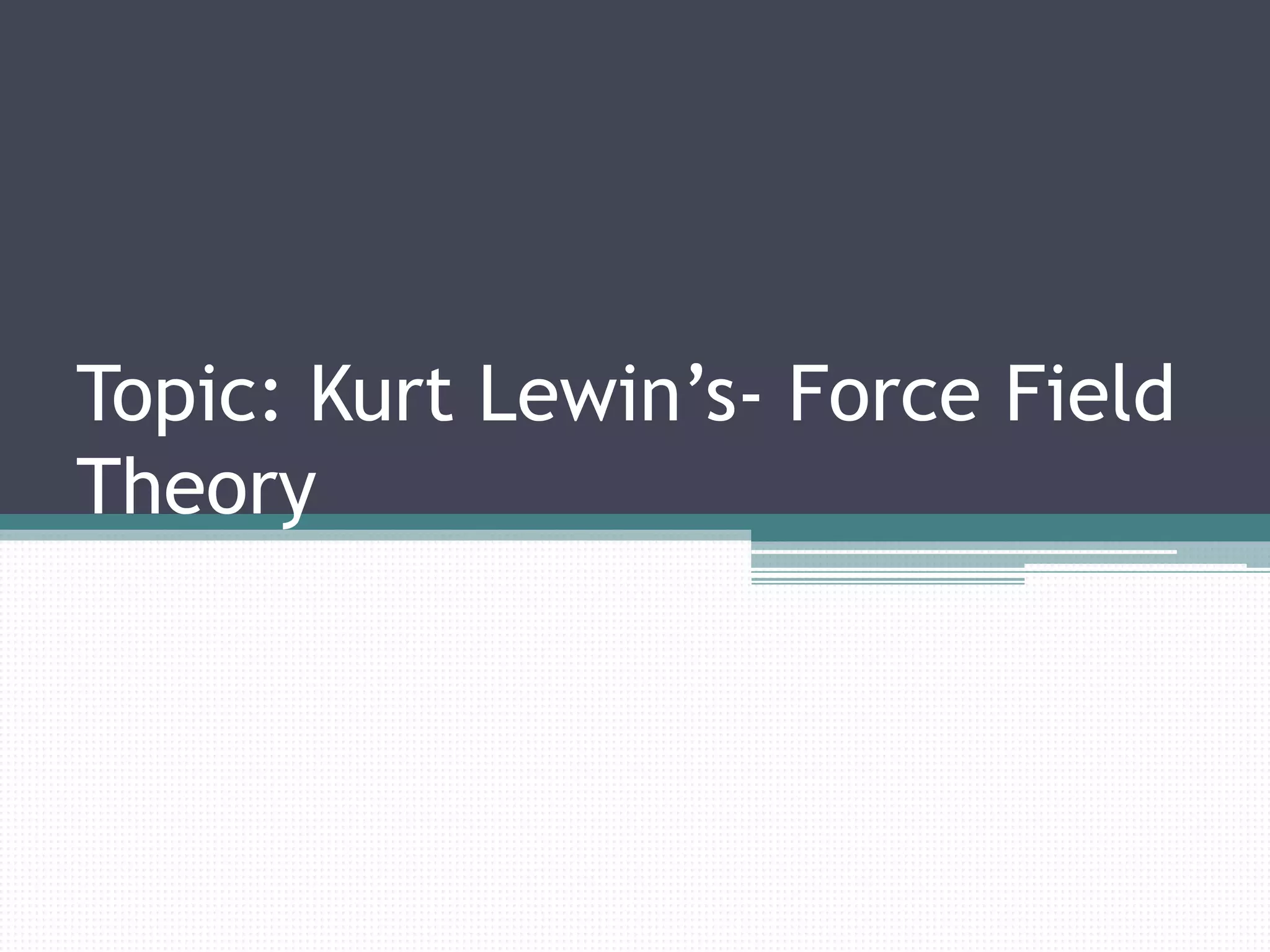 Kurt lewin’s force field theory | PPTX