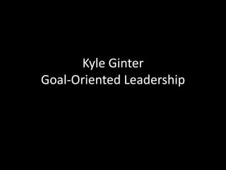 Kyle Ginter : Goal-Oriented Leadership | PPTX
