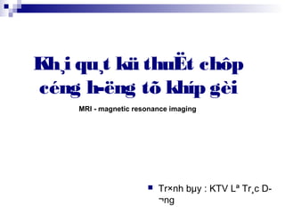 Ky thuat chup mri khop goi | PPT