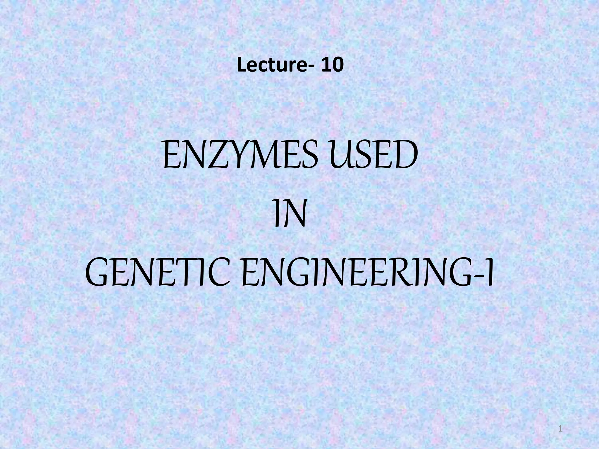 L10. enzymes used in genetic engineering i-1 | PPTX