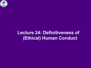 L 24 Definitiveness of (Ethical) Human Conduct v5.ppt