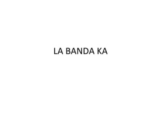 La banda ka | PPT
