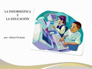 La informática y la educación( prof: Adrian De Jesús). | PPTX