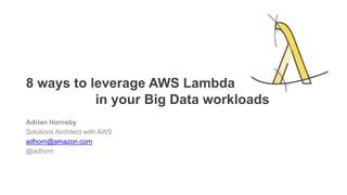 8 ways to leverage AWS Lambda in your Big Data workloads | PPT