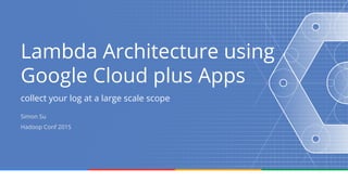 Lambda Architecture using Google Cloud plus Apps | PPT