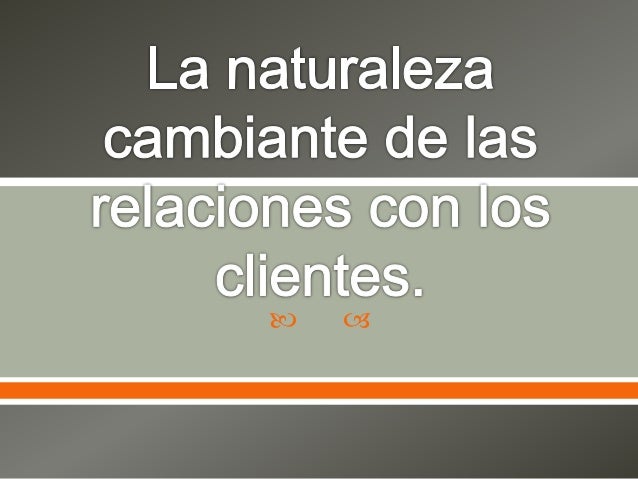 La naturaleza cambiante de las relaciones con los clientes.