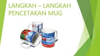 LANGKAH – LANGKAH pencetakan mug g.pptx