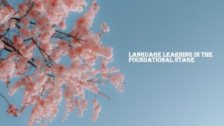 LANGUAGE LEARNING IN THE FOUNDATIONAL STAGE.pptx