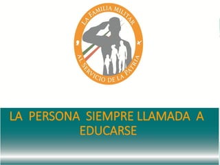 LA PERSONA SIEMPRE LLAMADA A EDUCARSE.pptx