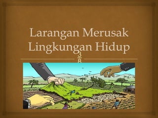 Larangan Merusak Lingkungan Hidup ajeng's.pptx