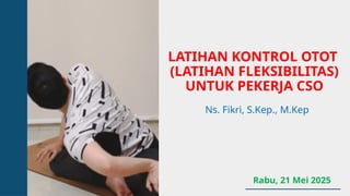 LATIHAN KONTROL OTOT (LATIHAN FLEKSIBILITAS) UNTUK PEKERJA CSO | PPT