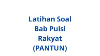 Latihan Soal Bab Puisi Rakyat _PANTUN_Kelas 7.pptx