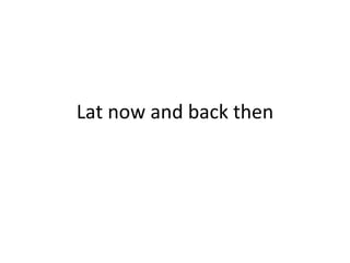 Lat now and back then | PPT