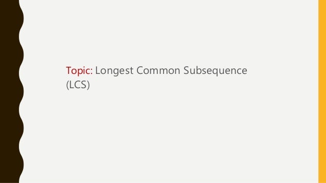 Longest Common Sub-sequence (LCS) Longest Common Sub-sequence (LCS)