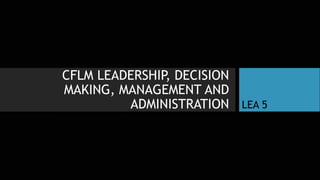 LEA 5- CFLM Leadership & Decisiooon.pptx