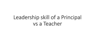 Leadership skill of a Principal vs a Teacher.pptx