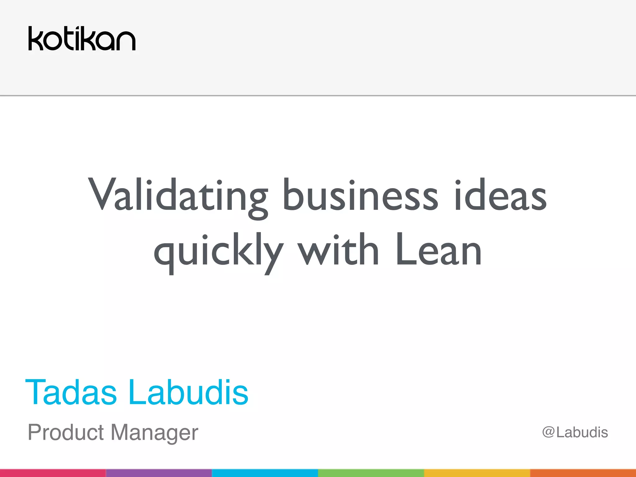Validating business ideas quickly with Lean - Tadas Labudis | PDF