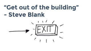Get back in the building - how to go from feedback to features (witho…