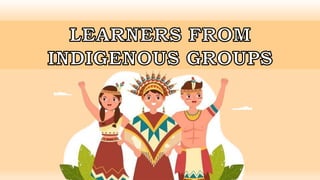 LEARNER -FROM - INDIGENOUS - GROUPS.pptx
