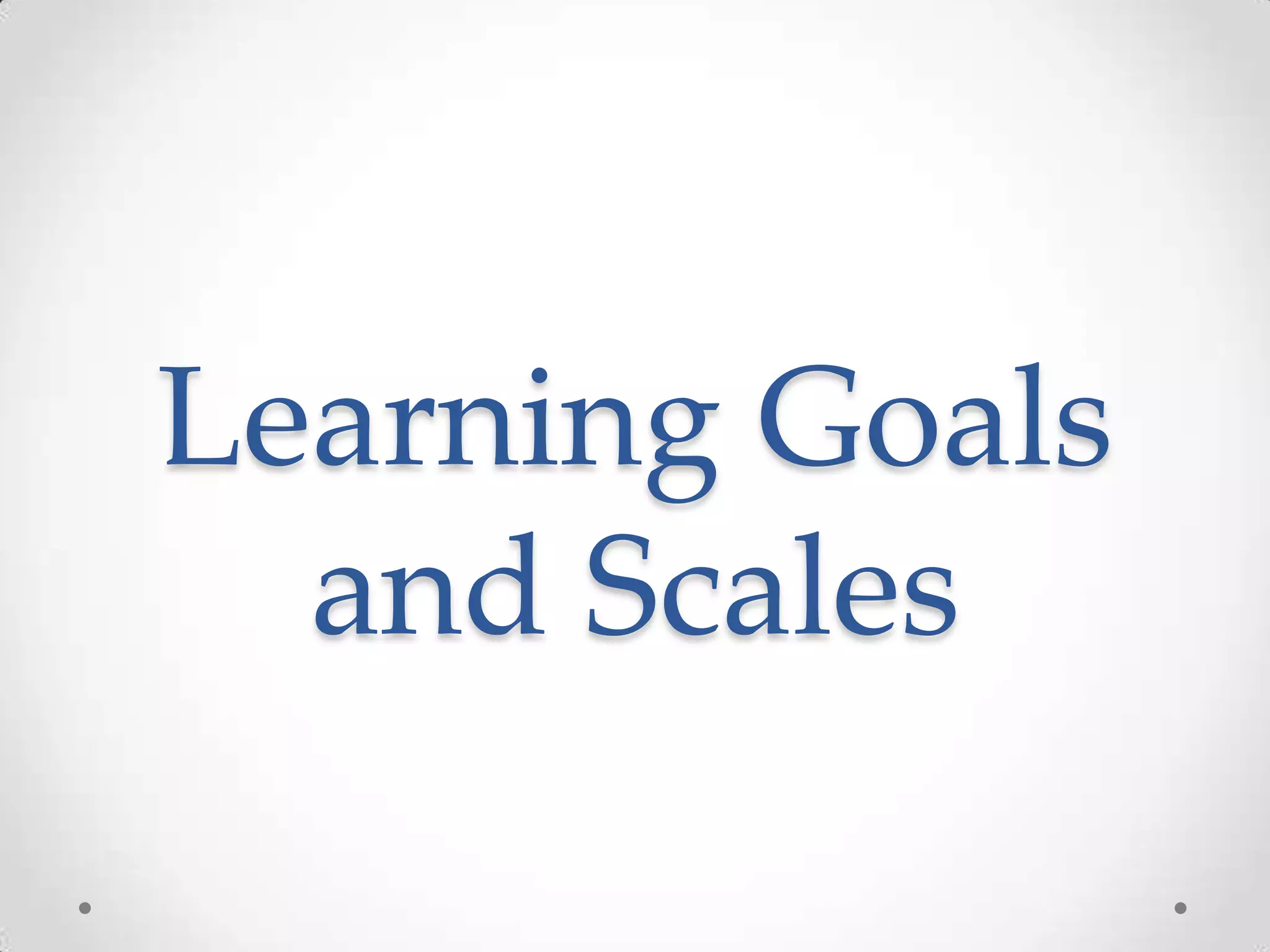 Learning goals and scales | PPTX | Educational Assessment | Education