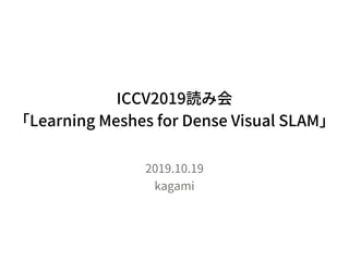 ICCV2019読み会「Learning Meshes for Dense Visual SLAM」 | PDF