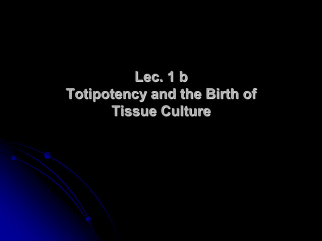 Lec 1.b Totipotency and birth of tissue culture.ppt