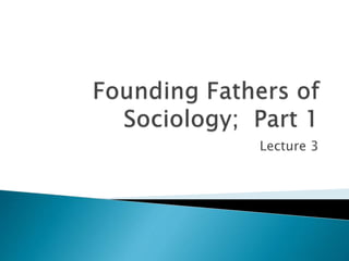Lec 3. founding fathers of sociology, part 1 | PPTX