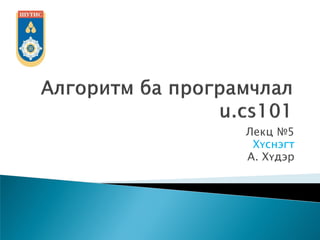 u.cs101 "Алгоритм ба програмчлал" Лекц №5 | PPT
