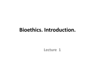 Lect. 1-BIOETHICS.INTRODUCTION. bio ethics | PPT