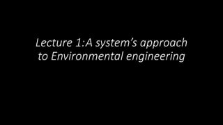 Lect 1 A systems aproach to Environmental Engineering.pptx