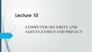 Computer security and safety ethic and privacy Lecture 10.pptx