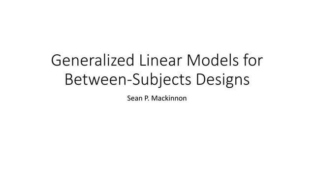 Generalized Linear Models for Between-Subjects Designs | PPTX | Physics ...