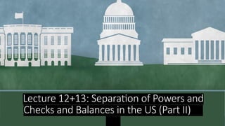 Lecture 12 + 13 Separation of Powers Part II and Checks and Balances.pptx