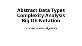 Lecture 1 Abstract Data Types of Complexity Analysis of Big Oh Notation.pptx