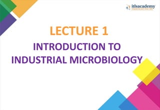 LECTURE 1 INTRODUCTION TO INDUSTRIAL MICROBIOLOGY.pptx