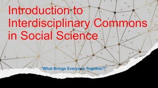 Lecture+1+Introduction+to+Interdisciplinary+Commons+in+Social+Science.pptx