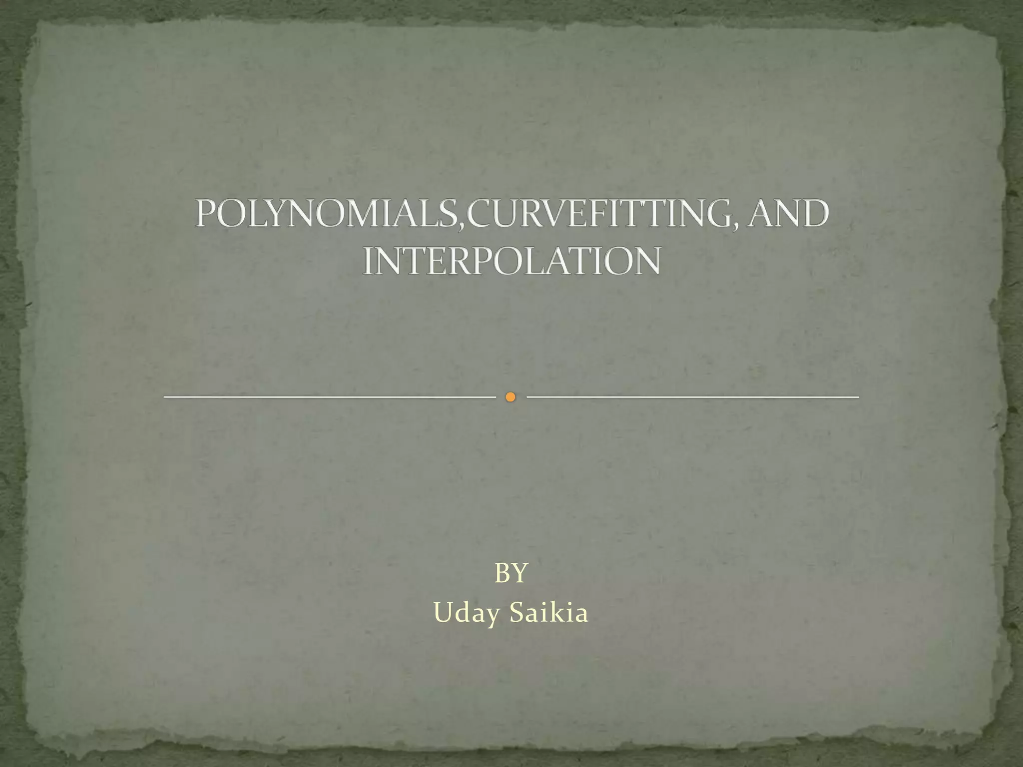 POLYNOMIALS,CURVEFITTING, AND INTERPOLATION | PPTX