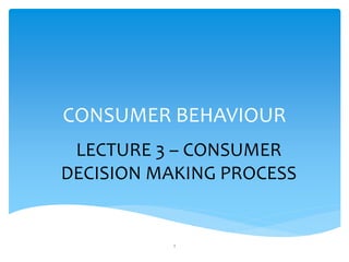 LECTURE 3 - CONSUMER DECISION MAKING PROCESS.ppt