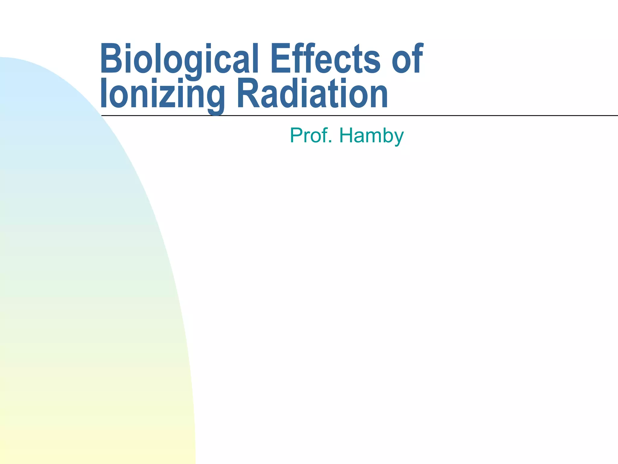 Lecture 4-Biological Effects of Ionizing Radiation | PPT