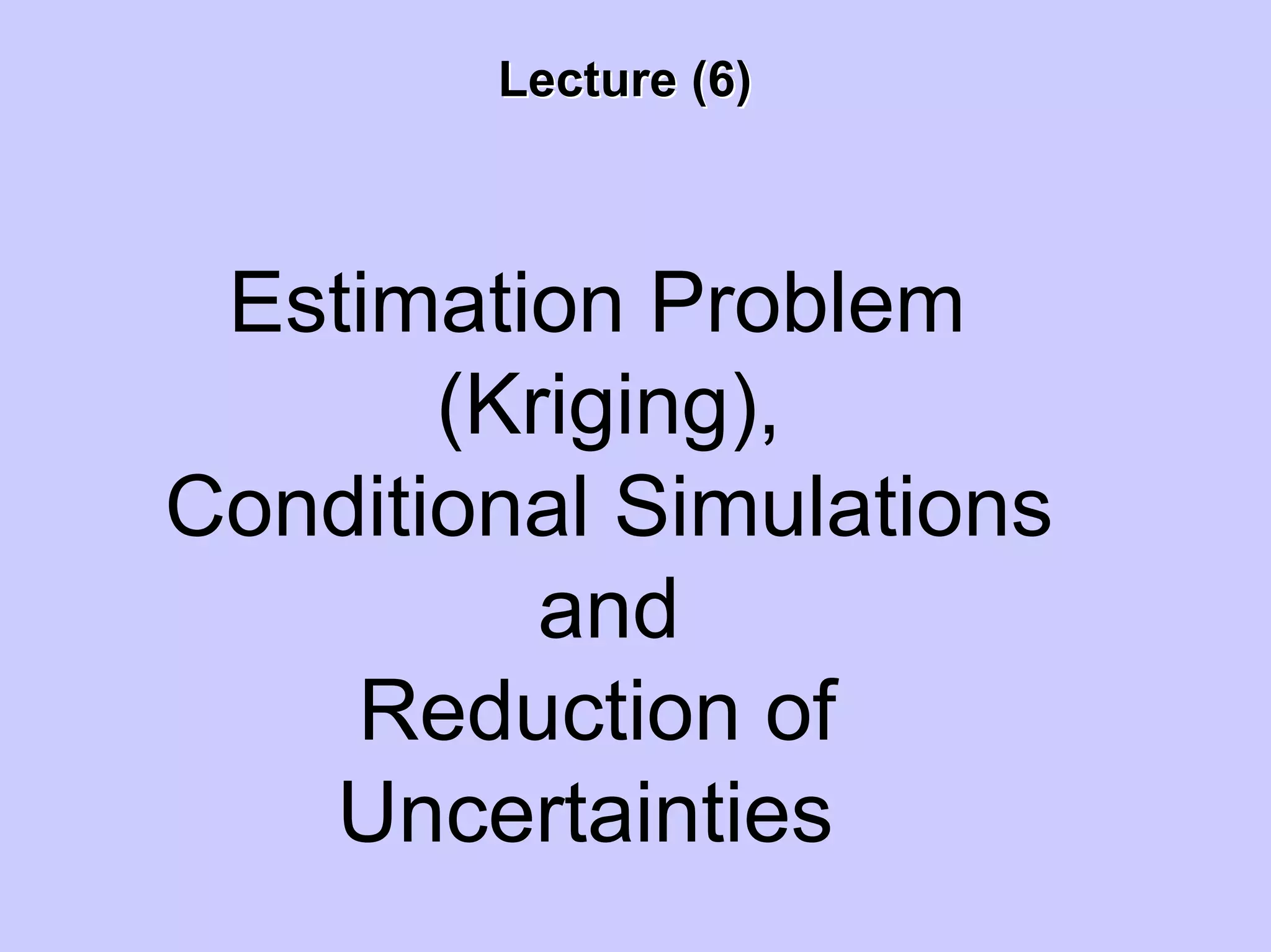 Lecture 6: Stochastic Hydrology (Estimation Problem-Kriging-, Conditional Simulations and ...