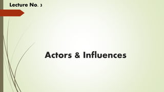Lecture no. 3 actors & influences | PPTX