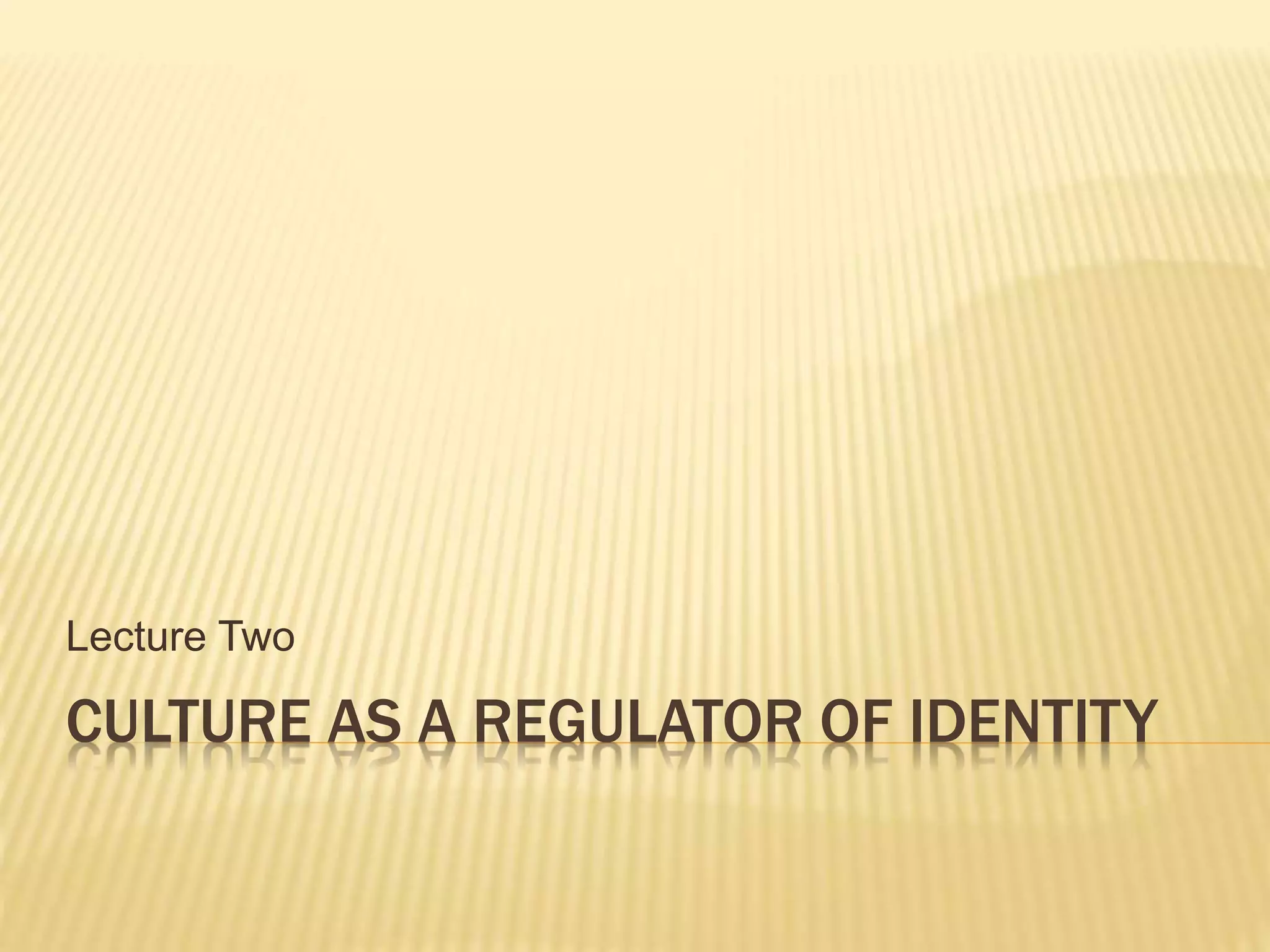 Lecture Two: Culture as a regulator of identity | PPTX