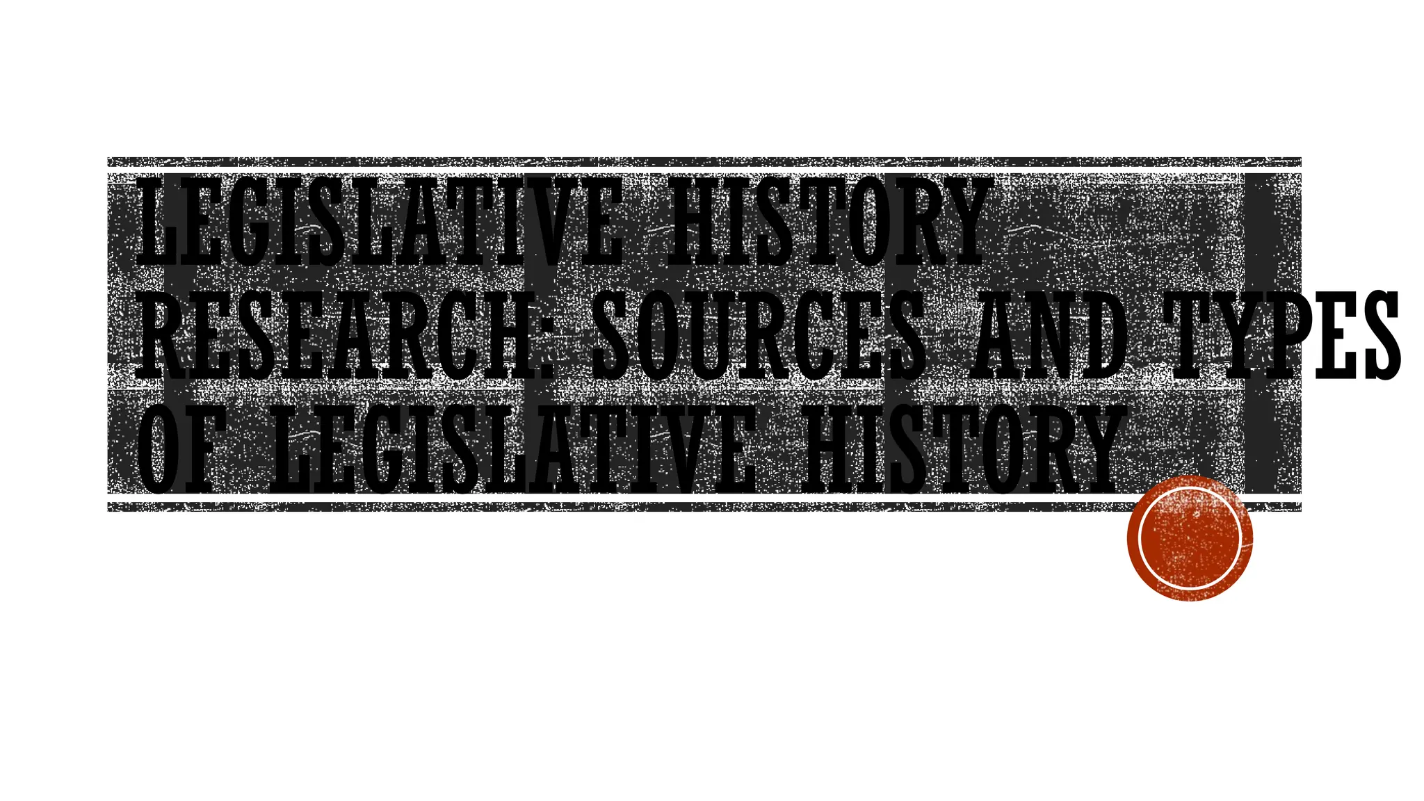 LEGISLATIVE HISTORY RESEARCH SOURCES AND TYPES OF LEGISLATIVE hISTORY.pptx