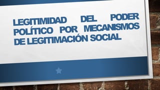 Legitimidad del poder político por mecanismos de legitimación.pptx