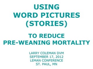 Dr. Larry Coleman and Steve Horton - Using word pictures to reduce pre-weaning mortality | PPTX
