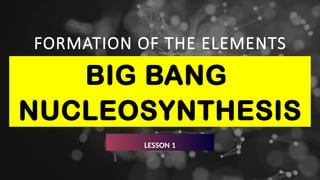 Lesson-1-Formation of Elements (Big Bang Nucleosynthesis).pptx
