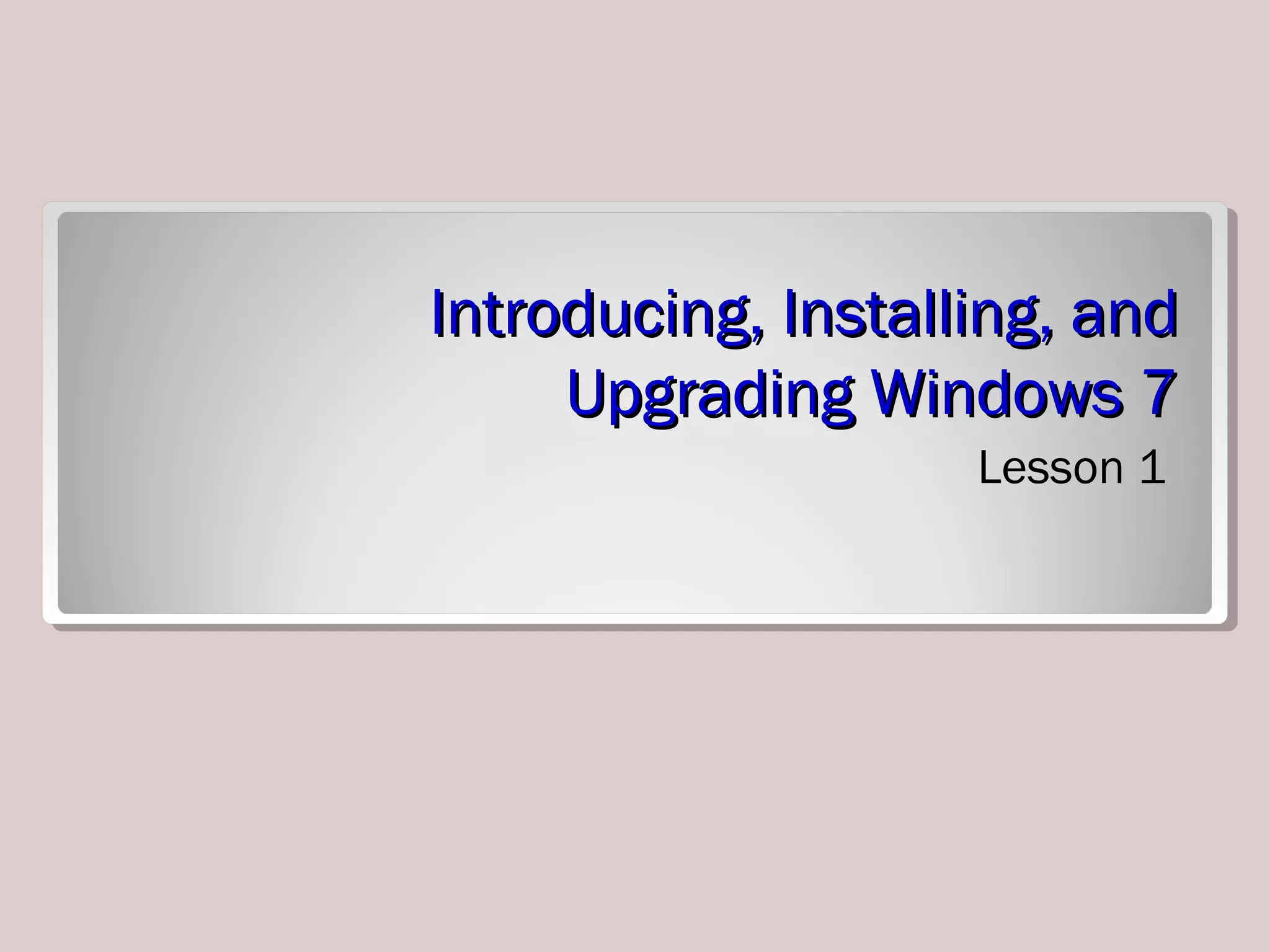Lesson 1 - Introducing, Installing, and Upgrading Windows 7 | PPT