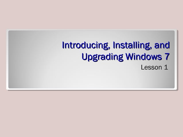 Lesson 1 - Introducing, Installing, and Upgrading Windows 7 | PPT